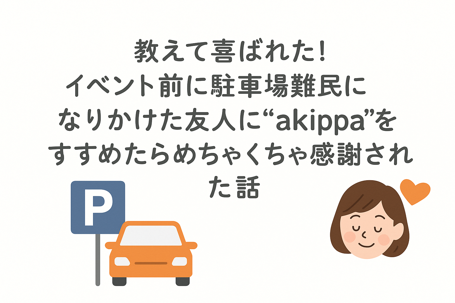 【教えて喜ばれた！】イベント前に駐車場難民になりかけた友人に“akippa”をすすめたらめちゃくちゃ感謝された話 | ネットで買ってよかったモノ・コト辞典
